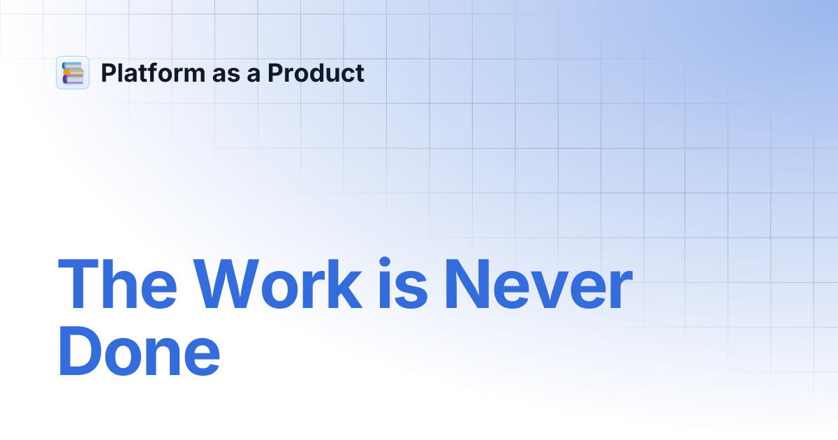 The Work is Never Done | Platform as a Product